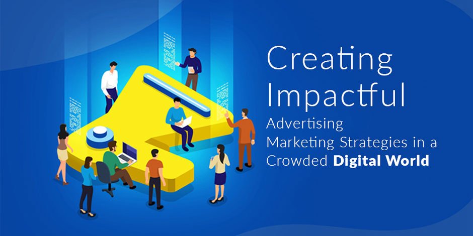 Creating Impactful Advertising Marketing Strategies in a Crowded ...